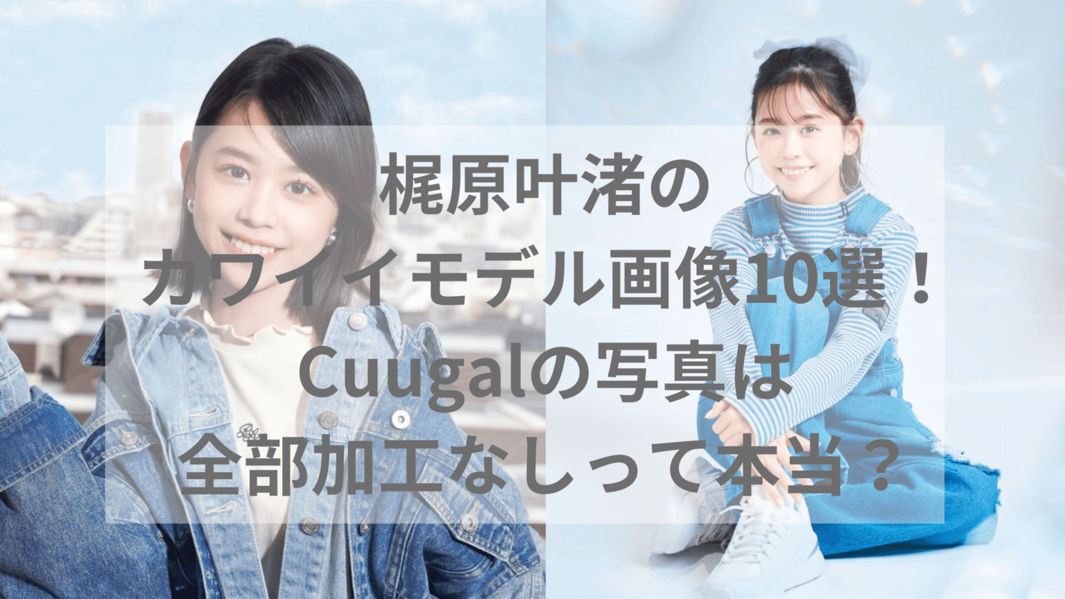 梶原叶渚のカワイイモデル画像10選！Cuugalの写真は全部加工なしって本当？ | Konnブログ