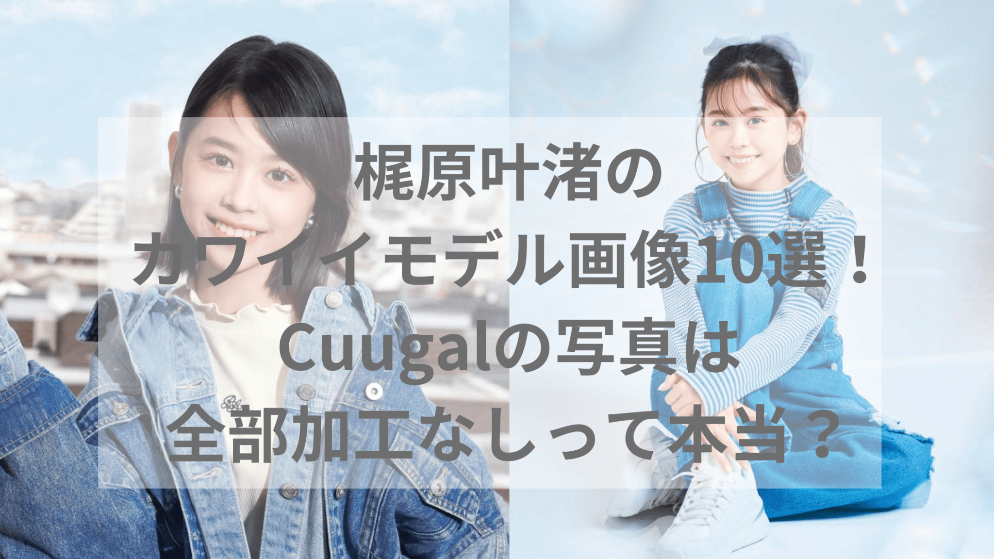 梶原叶渚のカワイイモデル画像10選！Cuugalの写真は全部加工なしって本当？ | Konnブログ